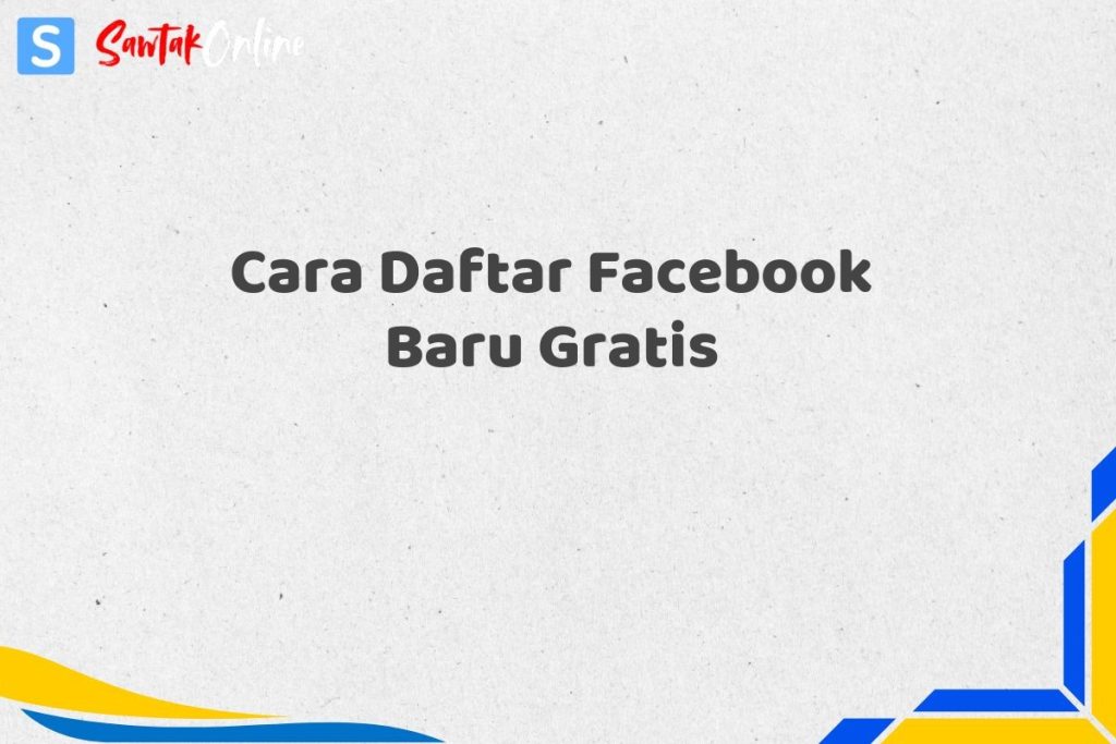 Cara Daftar Facebook Baru Gratis - SawTakOnline.com